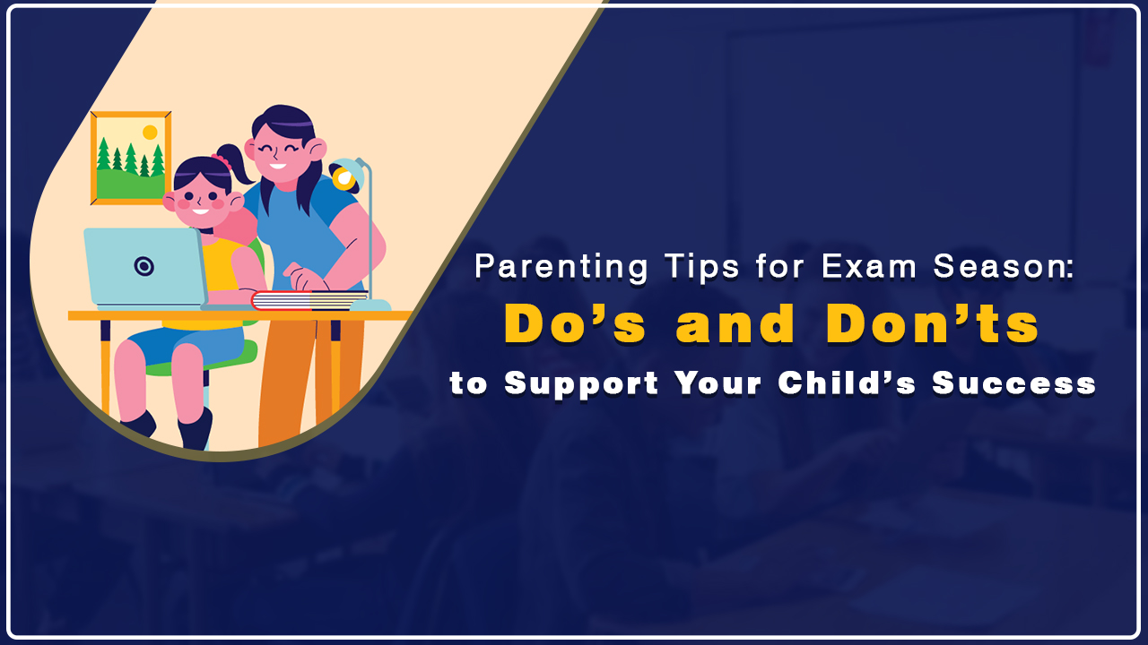 Parenting Tips for Exam Season: Do's and Don'ts to Support Your Child's Success